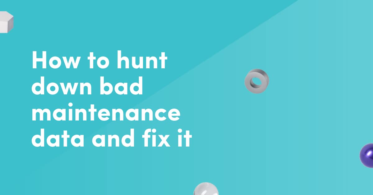 Bad Maintenance Data: How To Fix And Prevent It